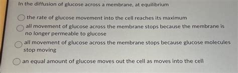 Solved In The Diffusion Of Glucose Across A Membrane At Chegg Com