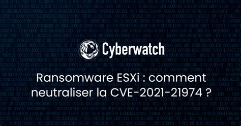 Ransomware Esxi Comment Neutraliser La Cve 2021 21974