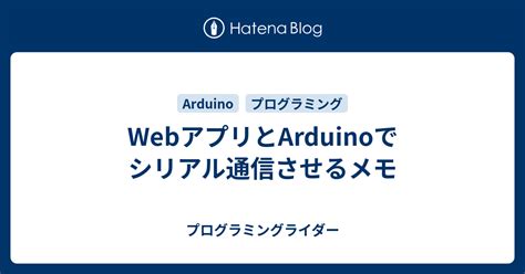 Webアプリとarduinoでシリアル通信させるメモ プログラミングライダー