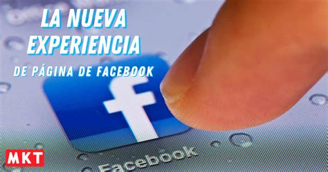 La Nueva Experiencia Para Las Páginas De Facebook Mkt Capacitación