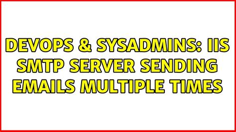 devops and sysadmins iis smtp server sending emails multiple times youtube