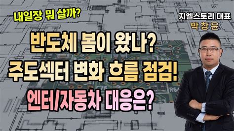 내일장 뭐 살까 반도체의 봄 이번에는 왔나 최근 주도 섹터 변화 흐름 점검 엔터자동차 차익실현 대응은 박창윤 대표 주식 주가 투자