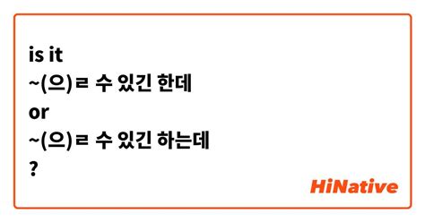 Is It ~으ㄹ 수 있긴 한데 Or ~으ㄹ 수 있긴 하는데 Hinative