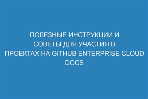 Блог Полезные инструкции и советы для участия в проектах на github enterprise cloud docs