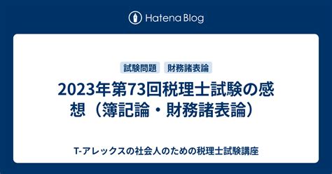 2023年第73回税理士試験の感想（簿記論・財務諸表論） T アレックスの社会人のための税理士試験講座
