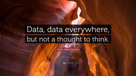 John Allen Paulos Quote “data Data Everywhere But Not A Thought To Think ”