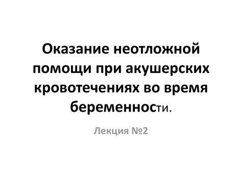 Неотложная помощь при акушерских кровотечениях во время беременности Лекция 2 презентация