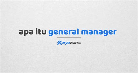 General Manager Pengertian Tugas Dan Tanggung Jawab Gaji