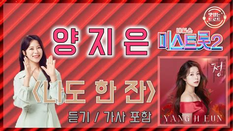 신곡듣기 양지은 나도 한 잔 가사 포함 미스트롯2 우승 진 양지은 情 정 Youtube