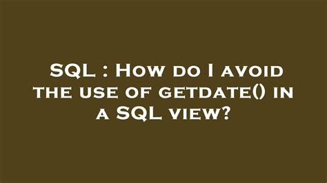 Sql How Do I Avoid The Use Of Getdate In A Sql View Youtube