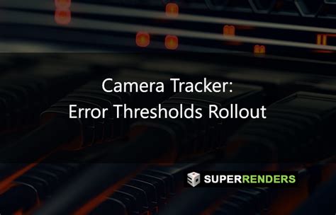 Camera Tracker Error Thresholds Rollout Super Renders Farm