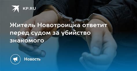 Житель Новотроицка ответит перед судом за убийство знакомого Kp Ru
