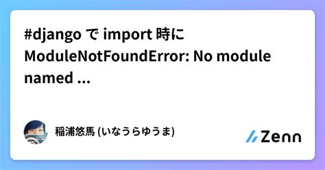 django で import 時に ModuleNotFoundError No module named って出てきてなにこれって時