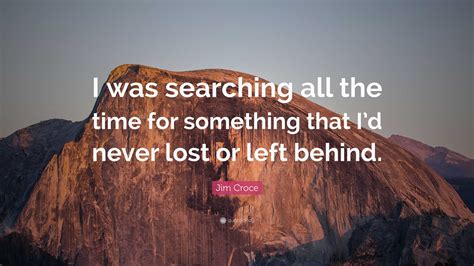 Jim Croce Quote I Was Searching All The Time For Something That Id