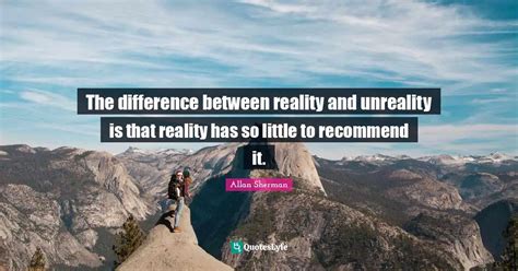 The Difference Between Reality And Unreality Is That Reality Has So Li