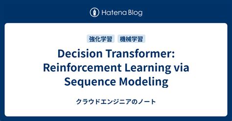Decision Transformer Reinforcement Learning Via Sequence Modeling クラウドエンジニアのノート
