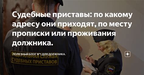 Судебные приставы по какому адресу они приходят по месту прописки или проживания должника