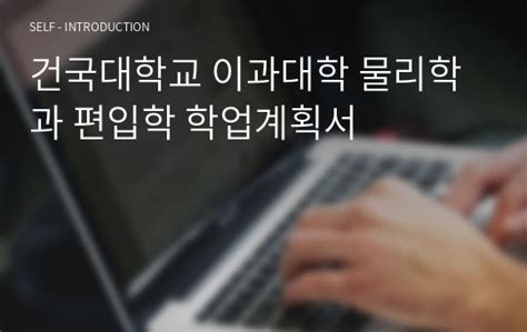 건국대학교 이과대학 물리학과 편입학 학업계획서 자기소개서
