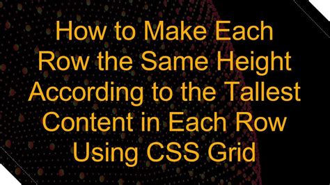 How To Make Each Row The Same Height According To The Tallest Content In Each Row Using Css Grid