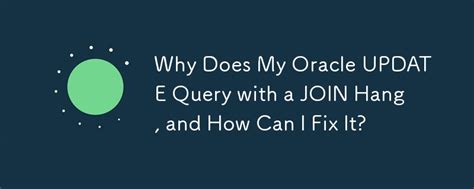 Why Does My Oracle Update Query With A Join Hang And How Can I Fix It