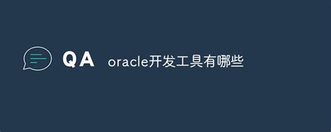 Oracle开发工具有哪些 叮当号