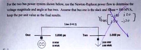 SOLVED For The Two Bus Power System Shown Below Use The Newton Raphson Power Flow To Deternine