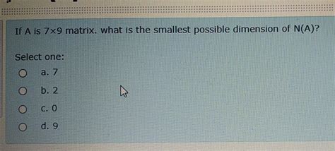 solved if a is 7x9 matrix what is the smallest possible