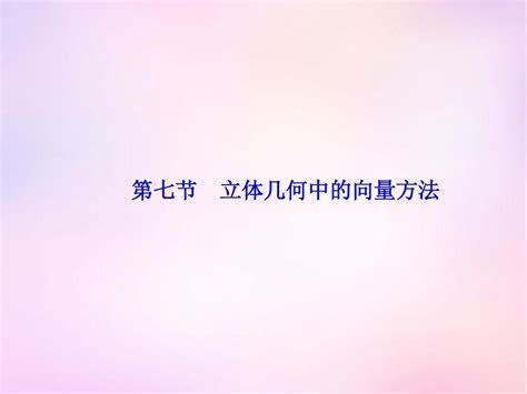 2016版高考数学大一轮复习 第七章 第7节 立体几何中的向量方法课件word文档在线阅读与下载无忧文档
