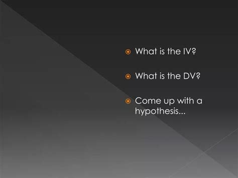 PPT What Is The IV What Is The DV Come Up With A Hypothesis PowerPoint Presentation ID