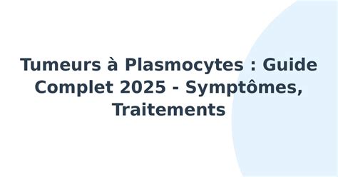 Tumeurs à Plasmocytes Guide Complet 2025 Symptômes Traitements