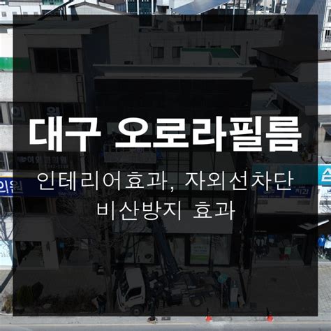 대구오로라필름 건물썬팅 인테리어효과와 자외선차단 비산방지까지 네이버 블로그