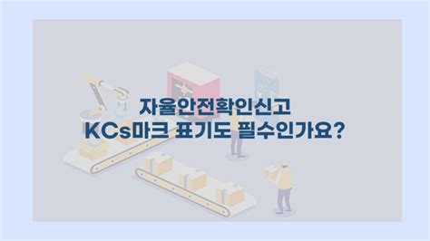 자율안전확인신고 Kcs 마크 표시까지 하셔야 합니다 네이버 블로그