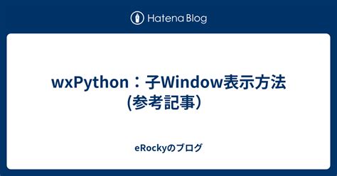 wxPython子Window表示方法 参考記事 eRockyのブログ