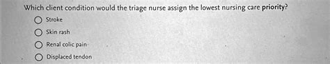 Solved Which Client Condition Would The Triage Nurse Assign The Lowest Nursing Care Priority