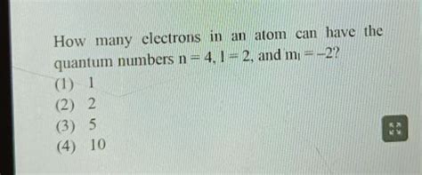 How Many Electrons In An Atom Can Have The Quantum Numbers N 4 1 2 And M