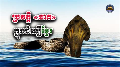 ប្រវត្តិ «សត្វនាគ ក្នុងជំនឿជនជាតិខ្មែរ Youtube