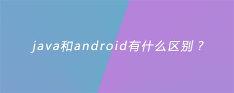 Java选安卓还是后端【后端开辟】java和android有什么区别？ Csdn博客