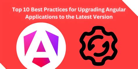 Top 10 Best Practices For Upgrading Angular Applications To The Latest
