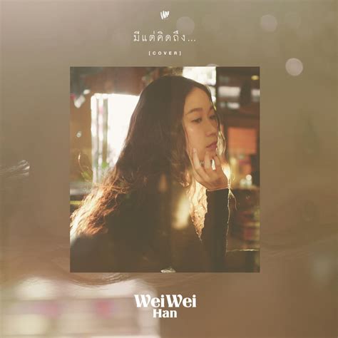 มีแต่คิดถึง Cover Wei Wei Han Song Lyrics Music Videos And Concerts