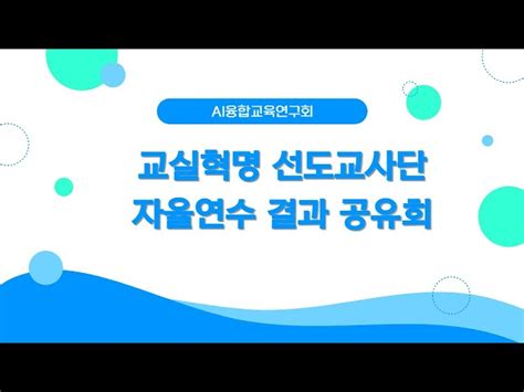 Ai융합교육연구회 교실혁명 선도교사단 자율연수 결과 공유회