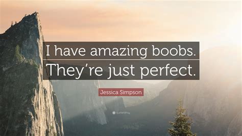 Jessica Simpson Quote “i Have Amazing Boobs Theyre Just Perfect”