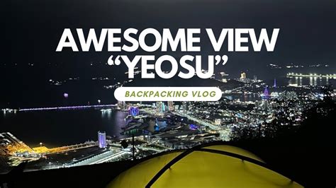 여수 여행 And 백패킹 성지는 개도가 아닌 바로 이곳 걸어서 10분 And 엄청난 야경 뷰와 일출 차타고 10분 여수 관광 밀집 지역 힐레베르그 니악 Youtube