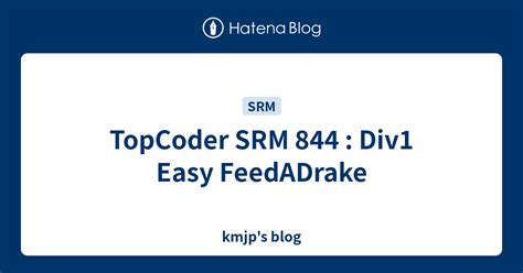 TopCoder SRM 844 Div1 Easy FeedADrake Kmjp S Blog