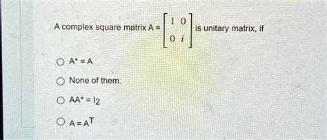 solved a complex square matrix a is a unitary matrix if a a i