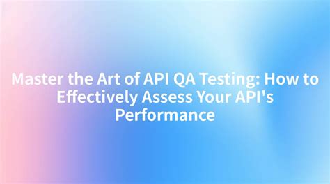 Master The Art Of Api Qa Testing How To Effectively Assess Your Apis