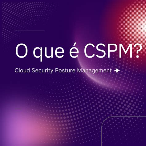 O Que é Cspm Cloud Security Posture Management