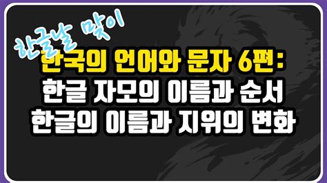한국의 언어와 문자 6 한글 자모의 이름과 순서 한글의 이름과 지위의 변화 Youtube