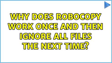 Why Does Robocopy Work Once And Then Ignore All Files The Next Time