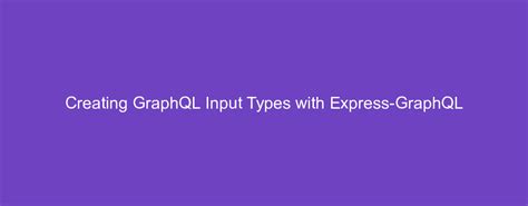 Creating Graphql Input Types With Express Graphql