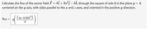 Solved Calculate The Flux Of The Vector Field F⃗ 6 I⃗ 3 X 2j⃗ 5 K⃗